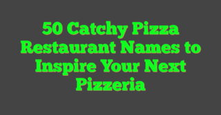 50 Catchy Pizza Restaurant Names To Inspire Your Next Pizzeria
