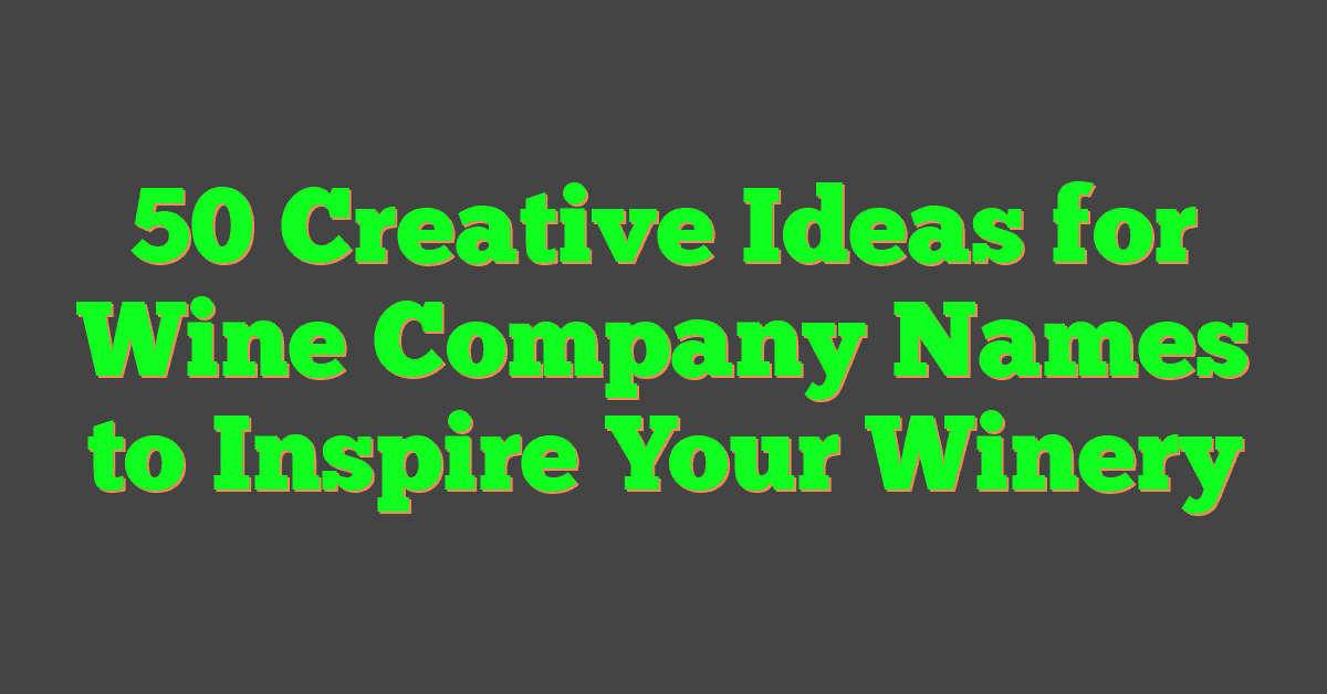 50 Creative Ideas For Wine Company Names To Inspire Your Winery