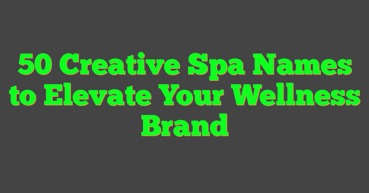 50 Creative Spa Names To Elevate Your Wellness Brand