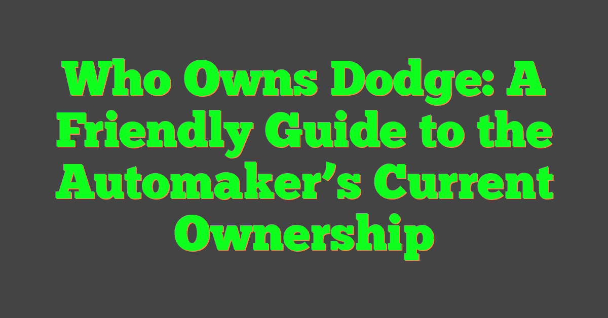 Who Owns Dodge: A Friendly Guide To The Automaker's Current Ownership