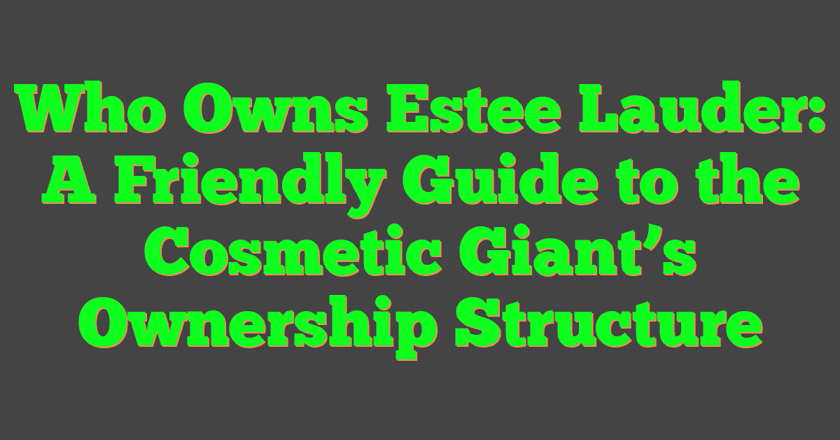 Who Owns Estee Lauder: A Friendly Guide To The Cosmetic Giant's ...