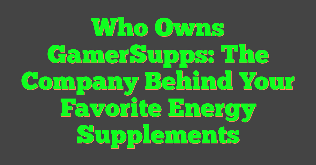 Who Owns GamerSupps: The Company Behind Your Favorite Energy Supplements