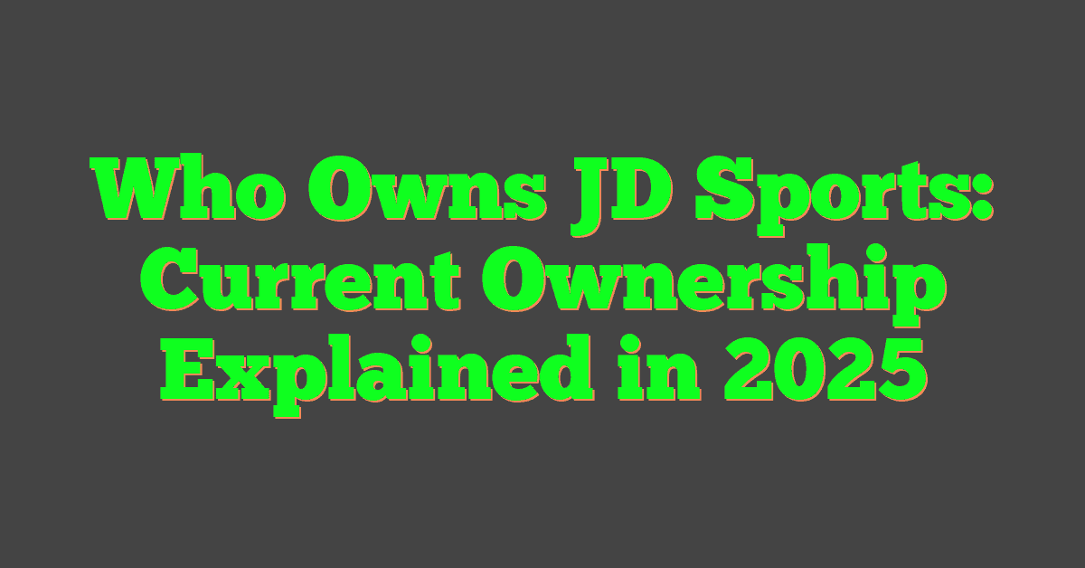 Who Owns JD Sports: Current Ownership Explained In 2025