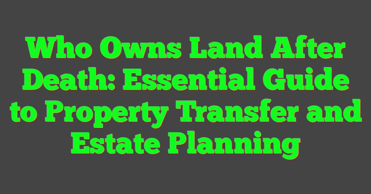 Who Owns Land After Death: Essential Guide To Property Transfer And ...