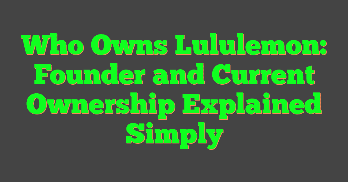 Who Owns Lululemon: Founder And Current Ownership Explained Simply
