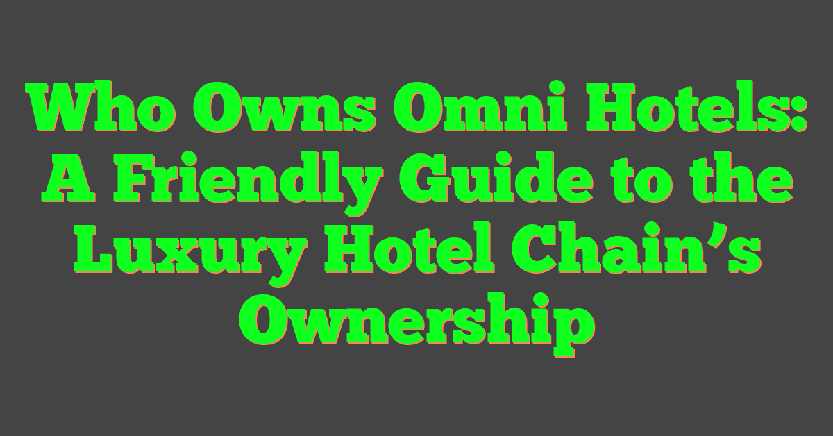 Who Owns Omni Hotels: A Friendly Guide To The Luxury Hotel Chain's ...