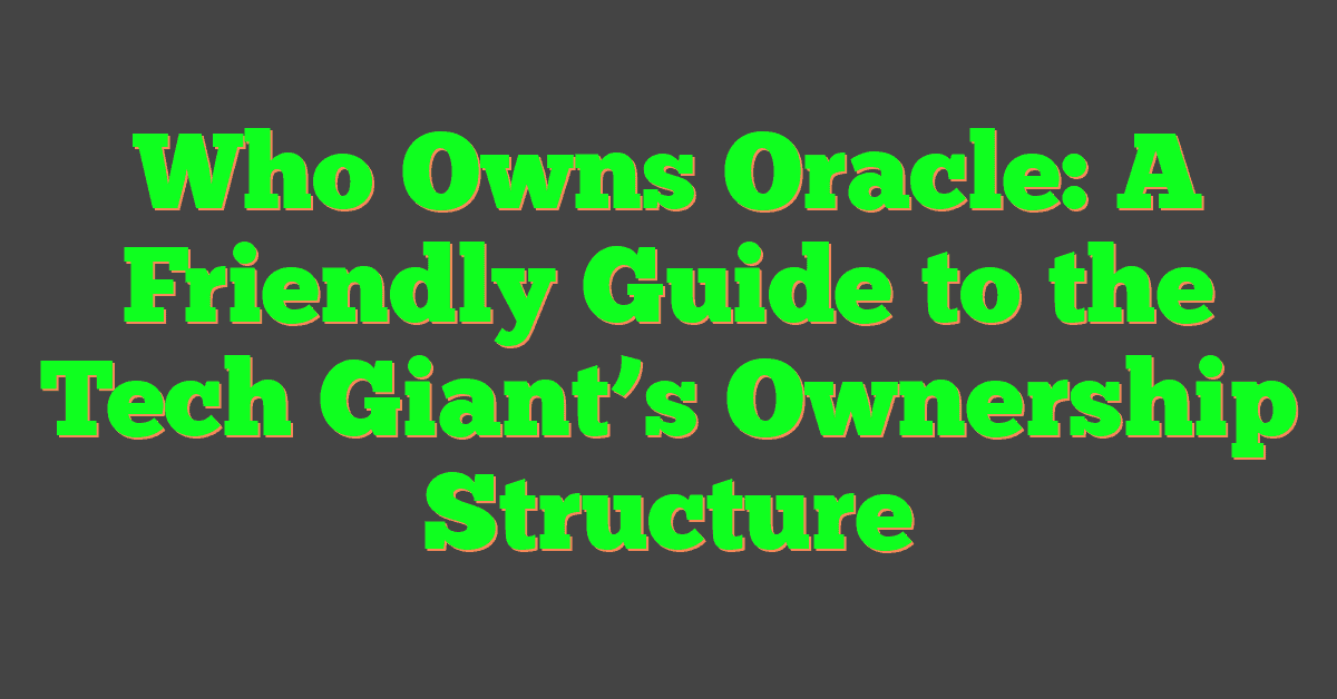 Who Owns Oracle: A Friendly Guide To The Tech Giant's Ownership Structure