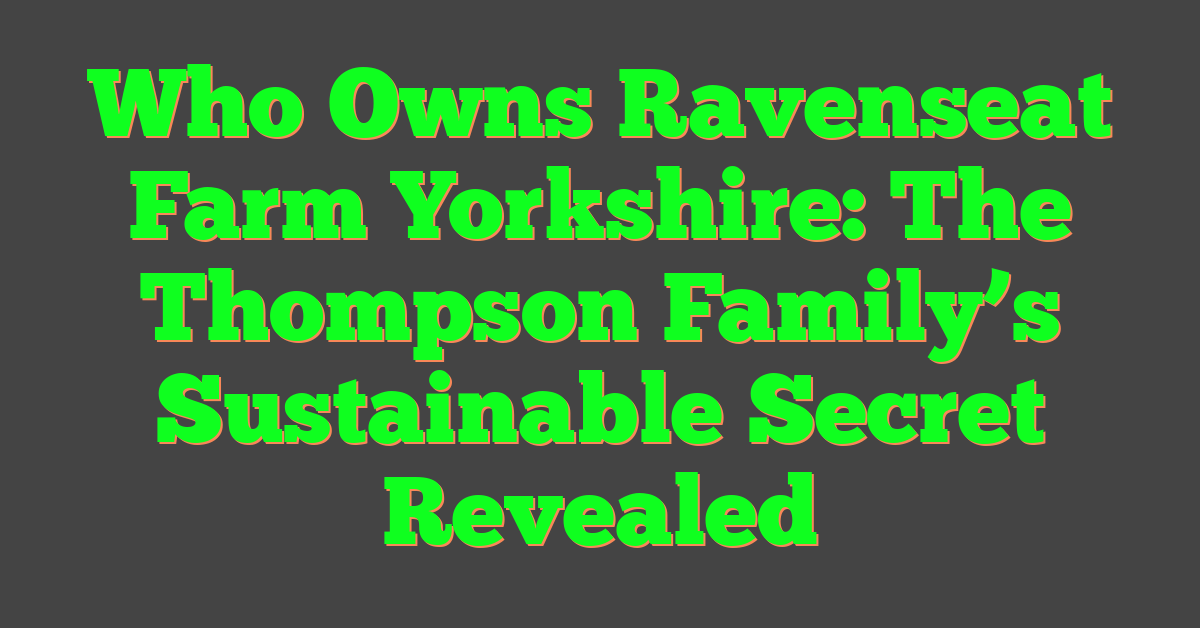 Who Owns Ravenseat Farm Yorkshire: The Thompson Family's Sustainable ...