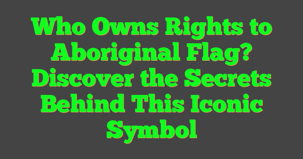 Who Owns Rights To Aboriginal Flag? Discover The Secrets Behind This ...