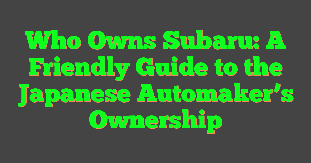 Who Owns Subaru: A Friendly Guide To The Japanese Automaker's Ownership