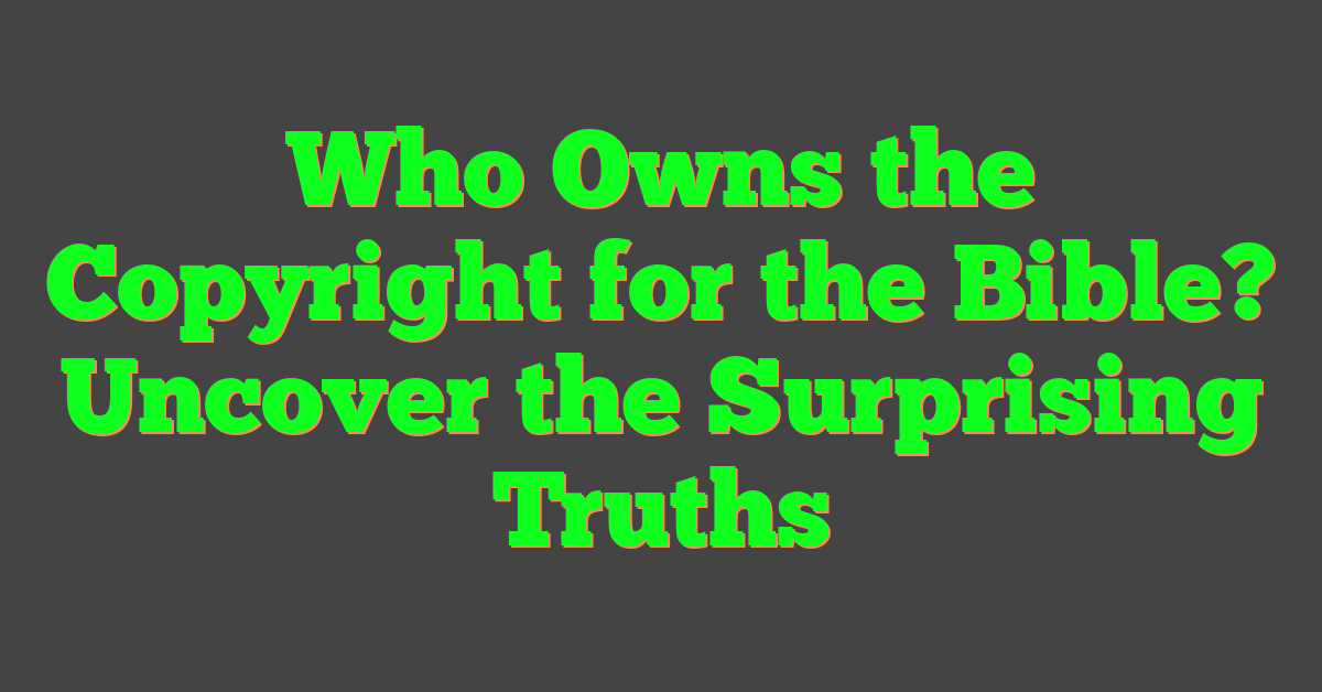Who Owns The Copyright For The Bible? Uncover The Surprising Truths