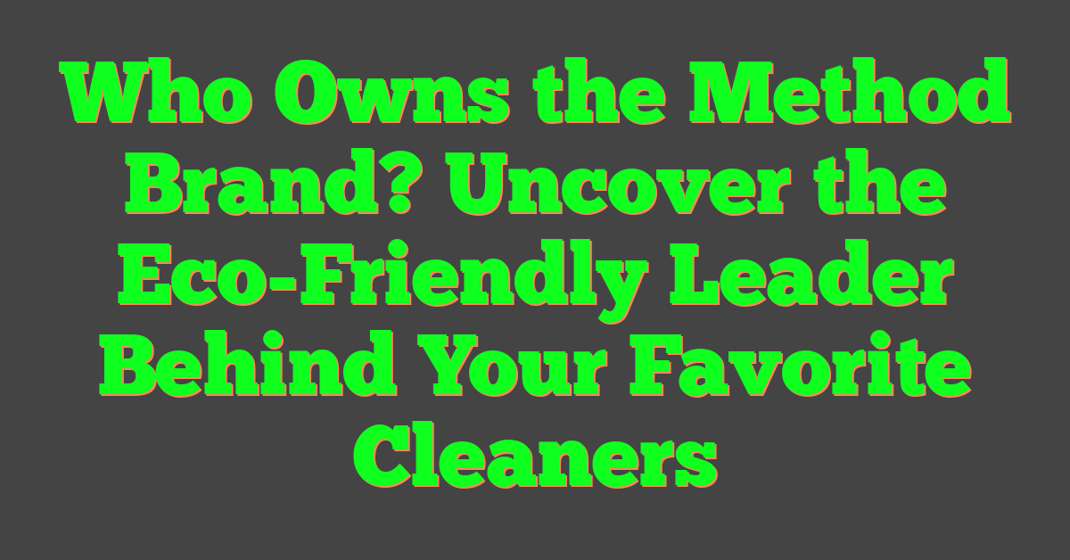 Who Owns The Method Brand? Uncover The Eco-Friendly Leader Behind Your ...
